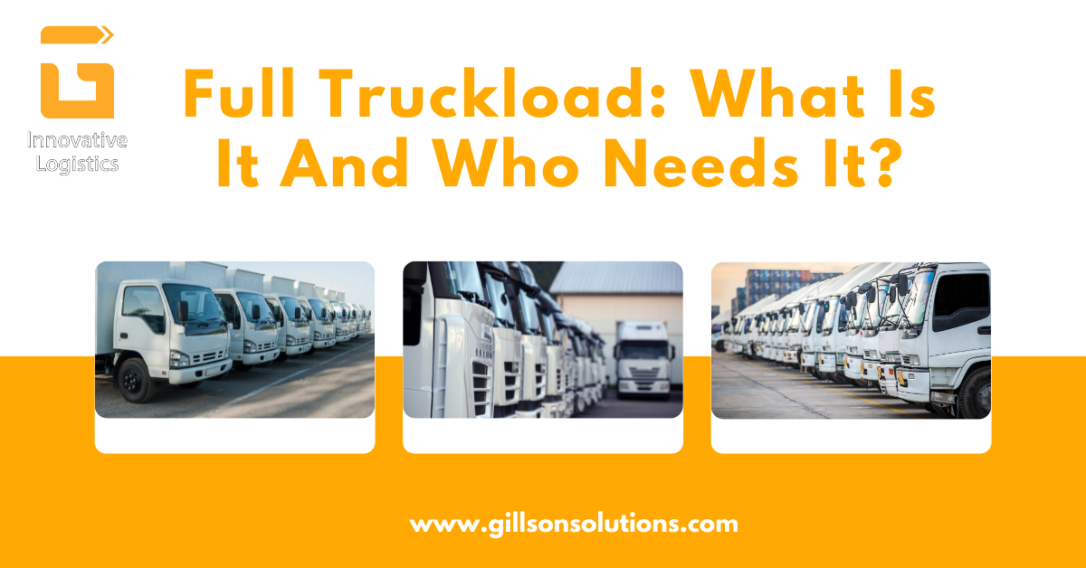 Full Truckload: What Is It And Who Needs It? - Gilson Solutions